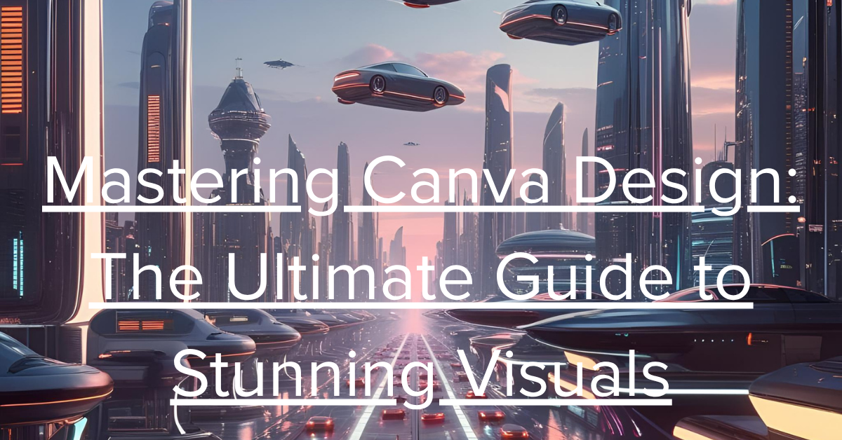 Mastering Canva Design: The Ultimate Guide to Stunning Visuals - Welkom City